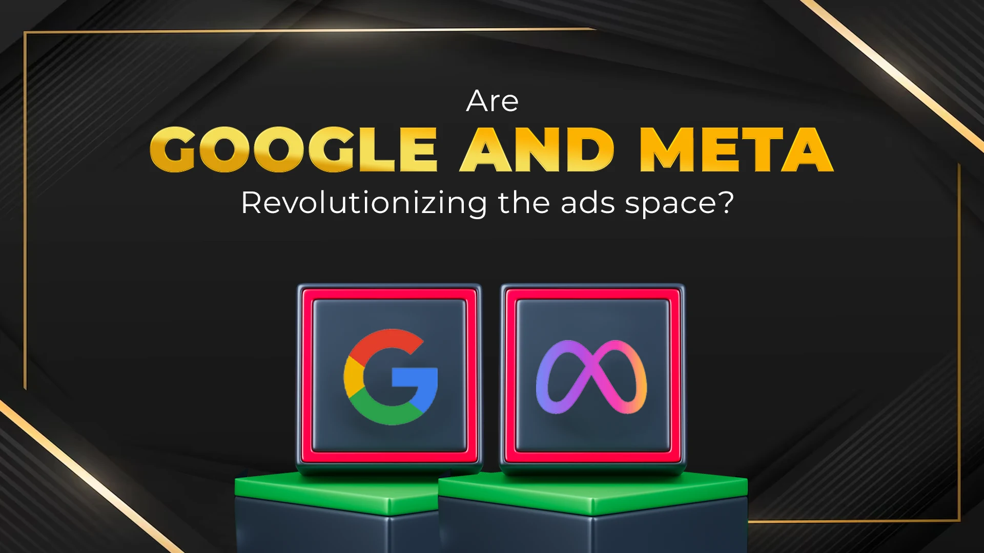 Are Google and Meta revolutionizing the ads space?