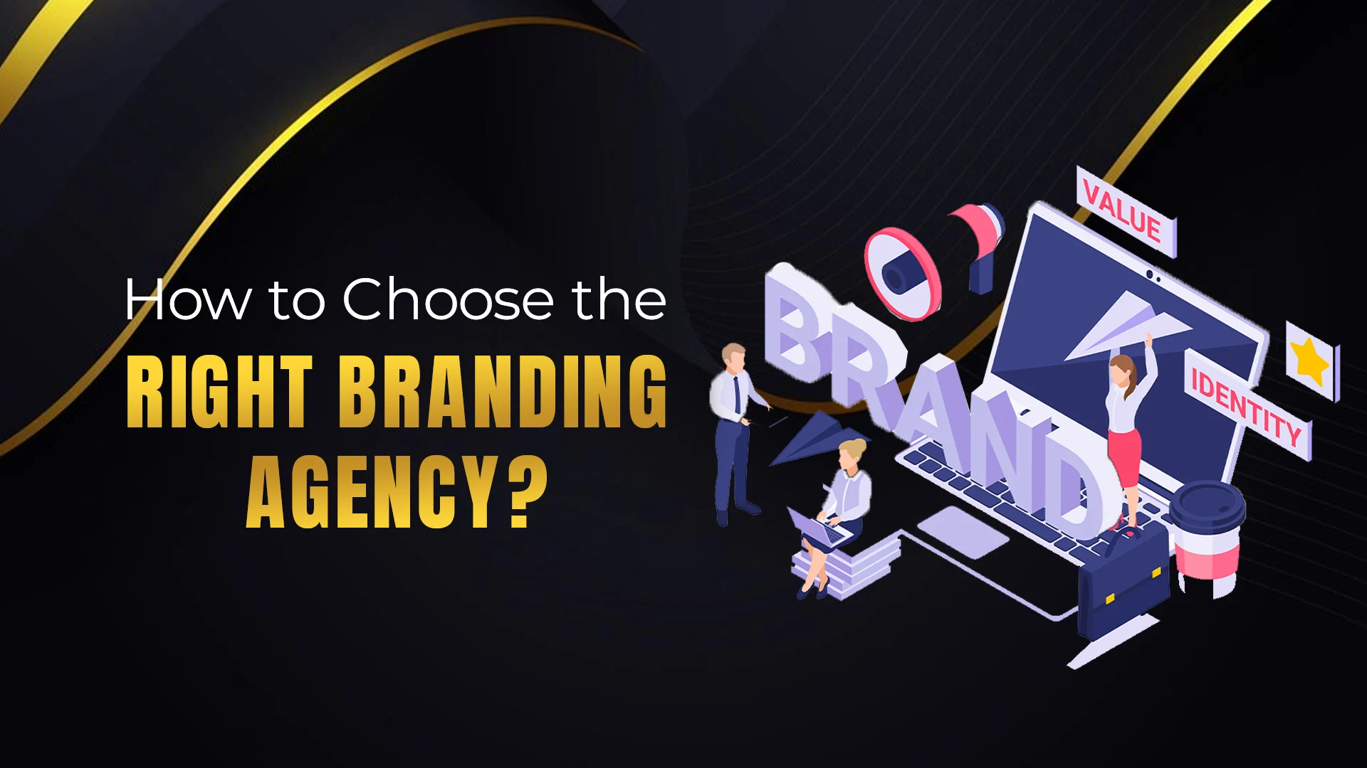 How to Choose the Right Branding Agency? How to Choose the Right Branding Agency?